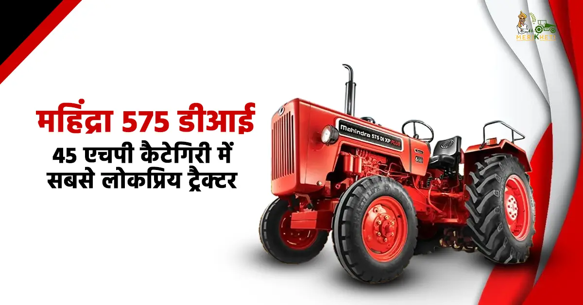 महिंद्रा 575 डीआई: 45 एचपी कैटेगिरी में सबसे पॉपुलर ट्रैक्टर